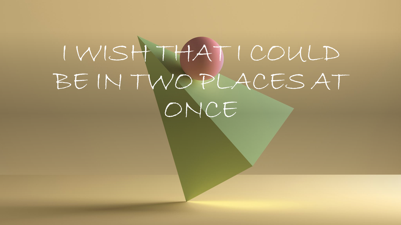 You can’t be in two places at once, except… – Novia Works Ltd